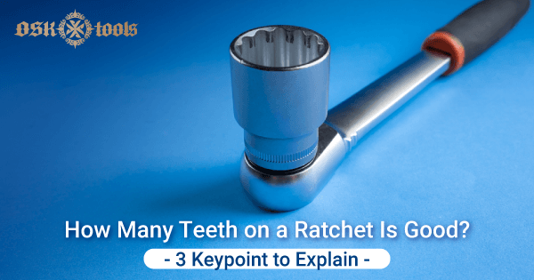 How many teeth on a ratchet is good? 3 keypoint to explain-OSK Tools ...