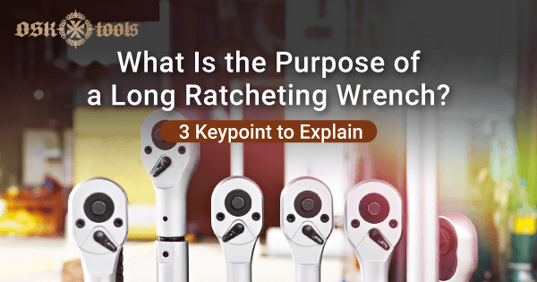 What is the purpose of a long ratcheting wrench? 3 keypoint to explain ...
