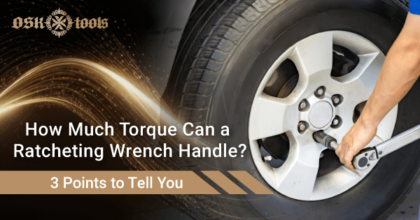 How much torque can a ratcheting wrench handle? 3 points to explain-OSK Tools-Wrench Brand