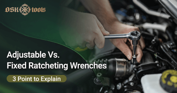Adjustable vs. fixed ratcheting wrenches, 3 point to explain-OSK Tools ...