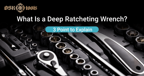 What is a deep ratcheting wrench? 3 point to explain-OSK Tools-Wrench Brand