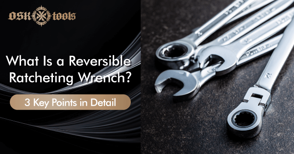 What is a reversible ratcheting wrench? 3 key points in detail-OSK ...