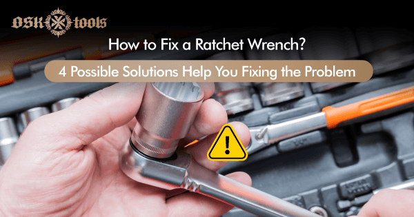 How to fix a ratcheting wrench? 4 possible solutions help you fixing ...