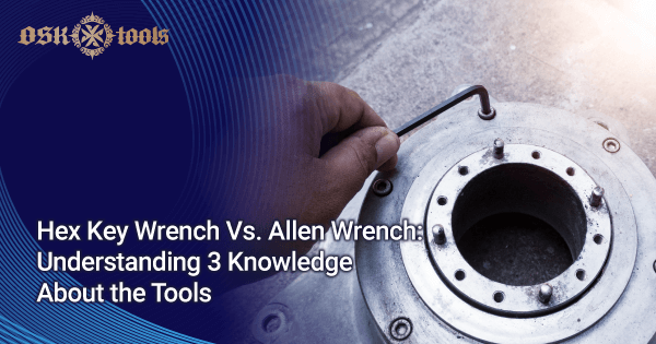 Hex Key Wrench vs. Allen Wrench: 3 point understand difference-OSK Tools-Wrench Brand